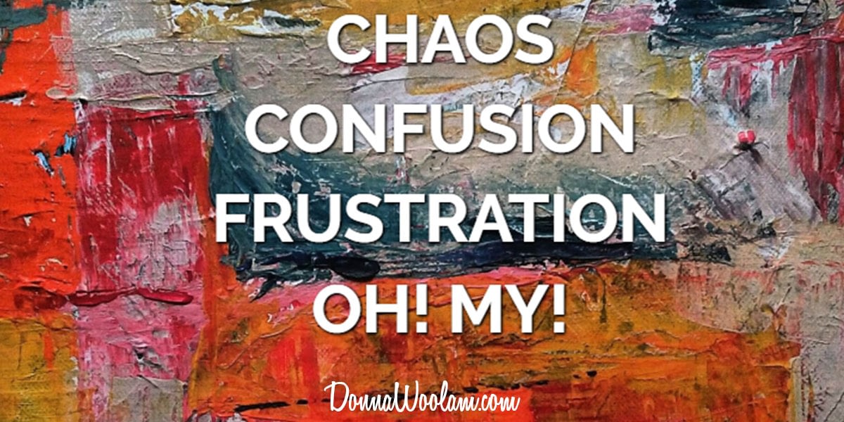 Chaos Confusion Frustration Oh My Donna Woolam Living At My Best chaos-confusion-frustration-oh-my-donna-woolam-living-at-my-best